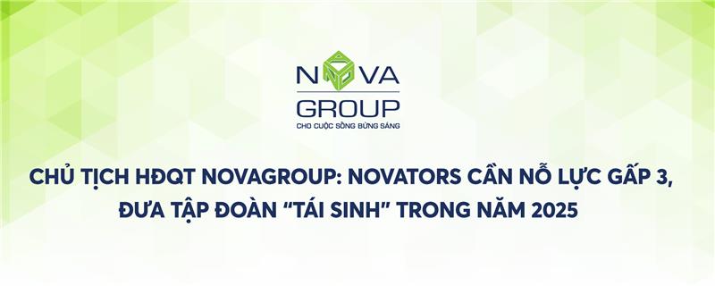 CHỦ TỊCH HĐQT NOVAGROUP: NOVATORS CẦN NỖ LỰC GẤP 3, ĐƯA TẬP ĐOÀN “TÁI SINH” TRONG NĂM 2025 ...